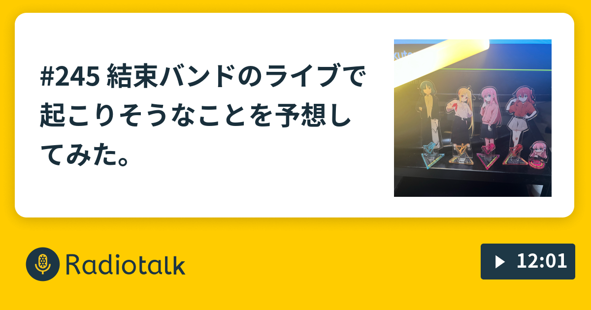 #245 結束バンドのライブで起こりそうなことを予想してみた。 - わたなべPのオタクな日常 - Radiotalk(ラジオトーク)