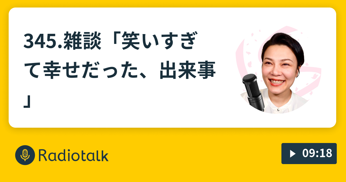 345.雑談「笑いすぎて幸せだった、出来事」 - 「話す・伝える」が楽しくなるコツ - Radiotalk(ラジオトーク)