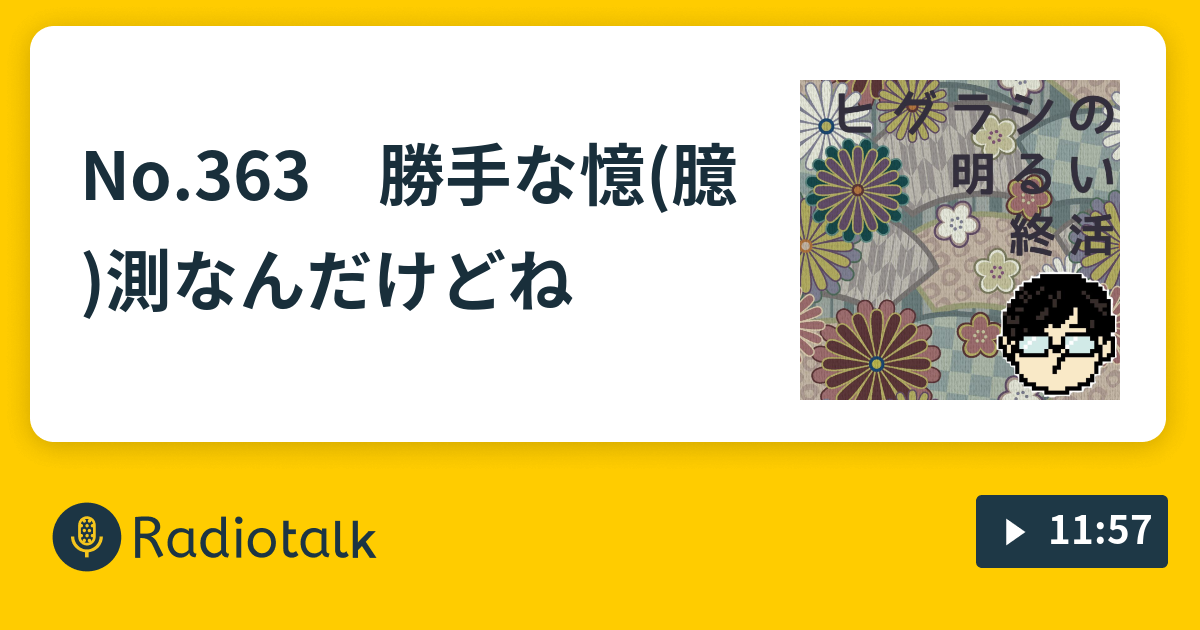 No.363 勝手な憶(臆)測なんだけどね - ヒグラシの明るい終活 - Radiotalk(ラジオトーク)