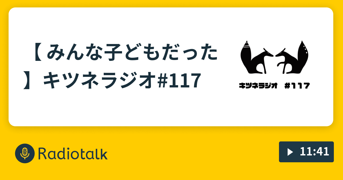 みんな子どもだった 】キツネラジオ#117 - キツネラジオ - Radiotalk(ラジオトーク)