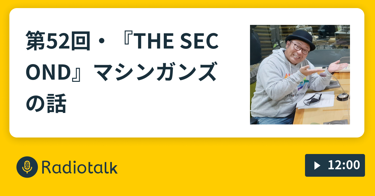 第52回・『THE SECOND』マシンガンズの話 - 木曽さんちゅうの『木曽日記NEXT』の番組 - Radiotalk(ラジオトーク)