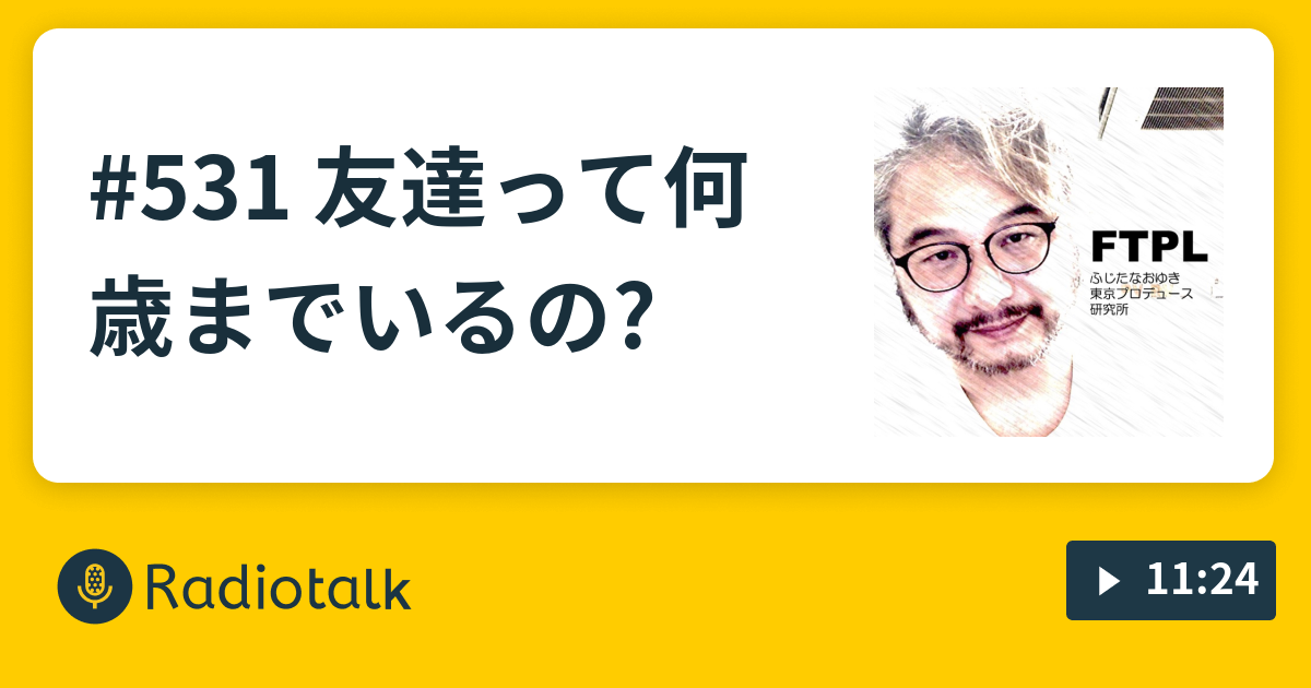 #531 友達って何歳までいるの? - ふじたなおゆき東京プロデュース研究所 - Radiotalk(ラジオトーク)
