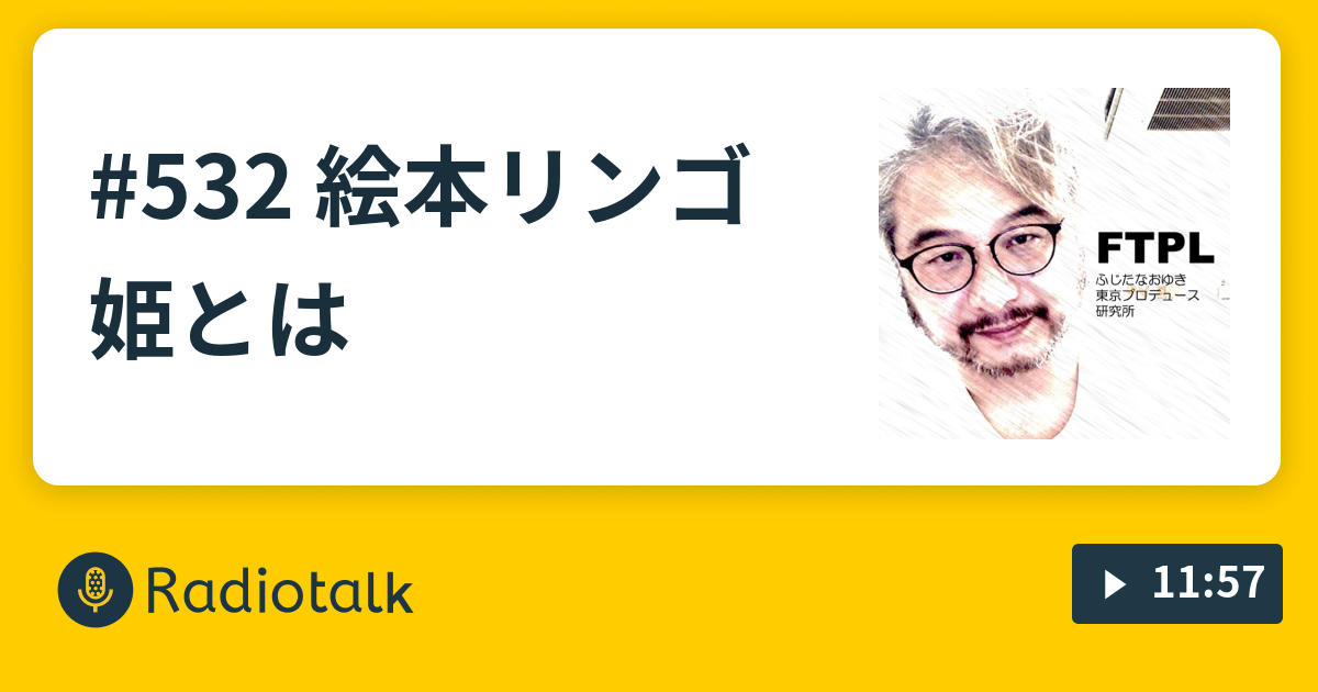 #532 絵本リンゴ姫とは - ふじたなおゆき東京プロデュース研究所 - Radiotalk(ラジオトーク)
