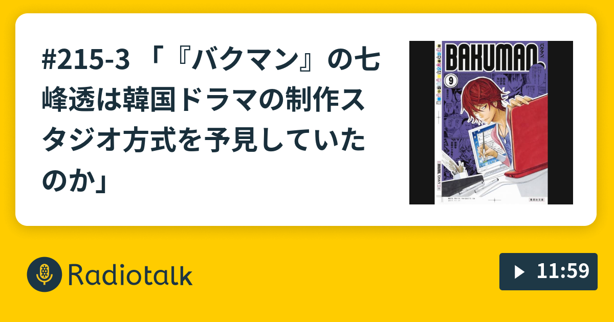 #215-3 「『バクマン』の七峰透は韓国ドラマの”制作スタジオ方式”を予見していたのか」 - 「株式会社わたしは」のAIなんてクソ喰らえ - Radiotalk(ラジオトーク)