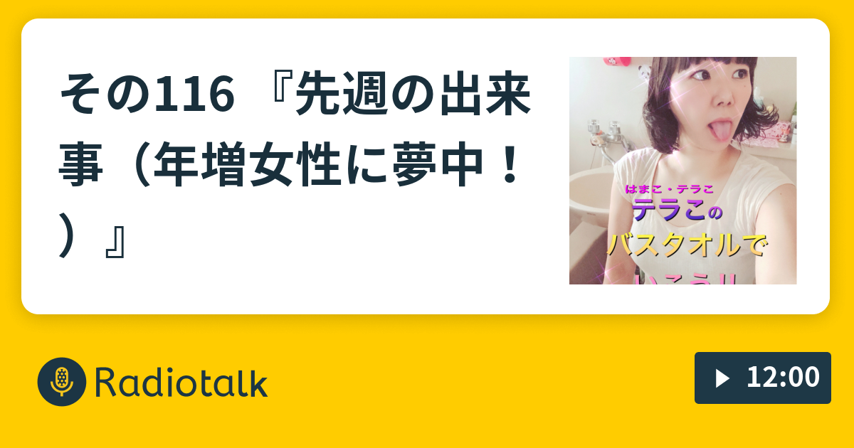 その116 『先週の出来事（年増女性に夢中！）』 - バスタオルでいこう！ - Radiotalk(ラジオトーク)