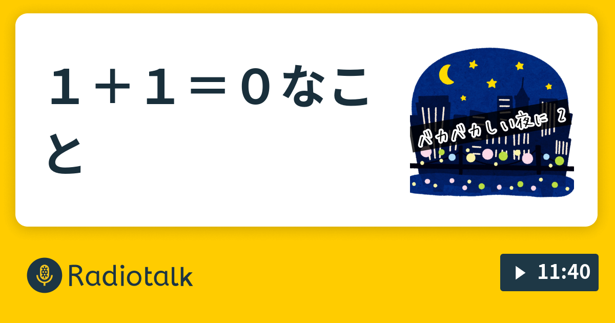 1＋1＝0なこと - バカバカしい夜に2 - Radiotalk(ラジオトーク)