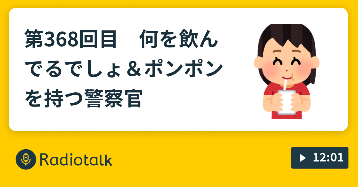 第368回目 何を飲んでるでしょ🍹＆ポンポンを持つ警察官👮 - 花岡ちゃんの咲かせよう🌻実らそう🍊 - Radiotalk(ラジオトーク)