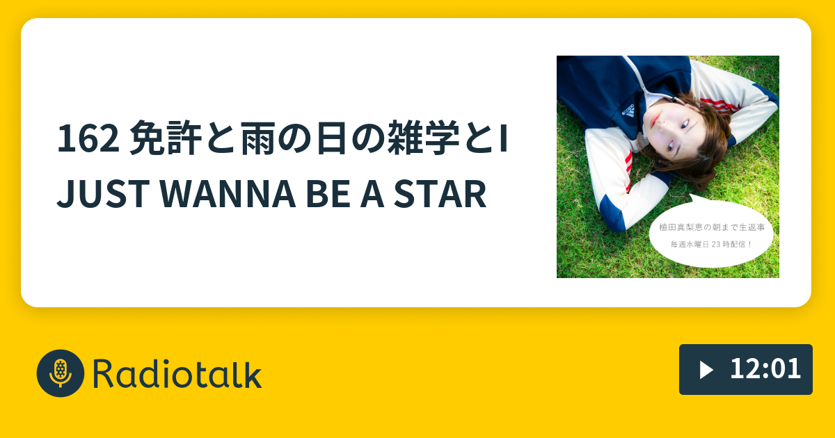 162 免許と雨の日の雑学とI JUST WANNA BE A STAR - 植田真梨恵の朝まで生返事 - Radiotalk(ラジオトーク)