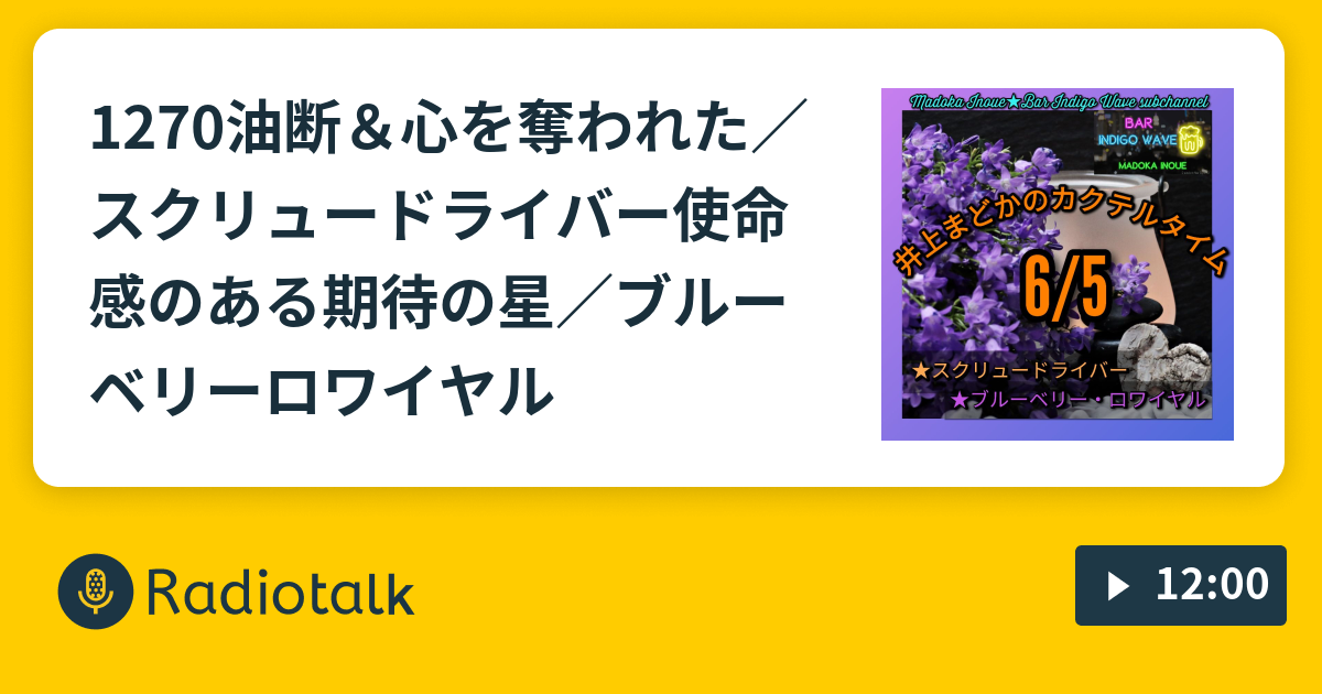 1270🟧油断＆心を奪われた／スクリュードライバー🟪使命感のある期待の星／ブルーベリーロワイヤル - 🔷遠くでTalk、隣でtalk、あなたにTalk🔷 - Radiotalk(ラジオトーク)