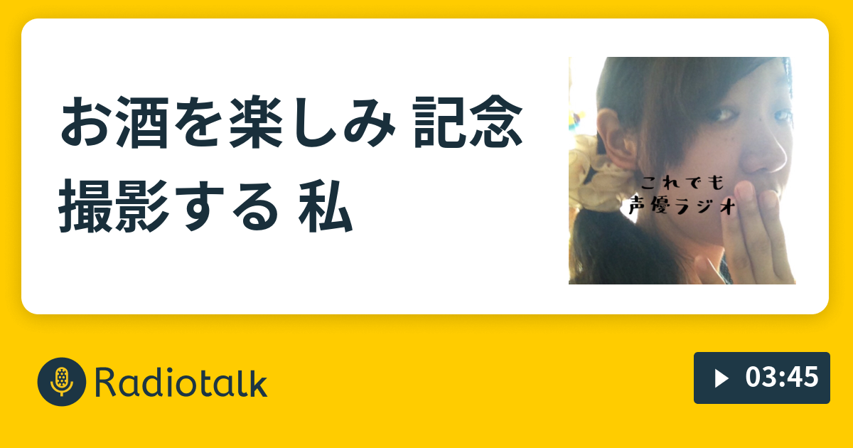 お酒を楽しみ 記念撮影する 私♪ - Part2これでも声優 ラジオ 略して これ声 - Radiotalk(ラジオトーク)