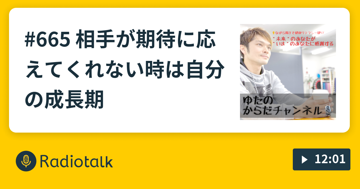 #665 相手が期待に応えてくれない時は自分の成長期 - ゆたのからだチャンネル - Radiotalk(ラジオトーク)