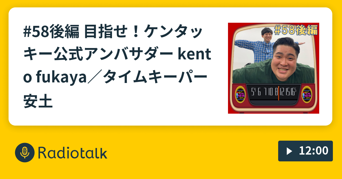 #58後編 目指せ！ケンタッキー公式アンバサダー🍗 kento fukaya／タイムキーパー安土 - マンゲキRadiotalk - Radiotalk(ラジオトーク)