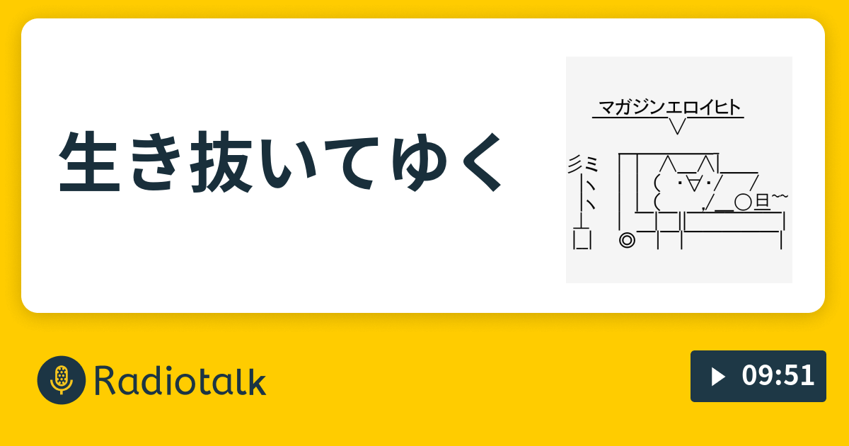 生き抜いてゆく - マガジンエロイヒト - Radiotalk(ラジオトーク)