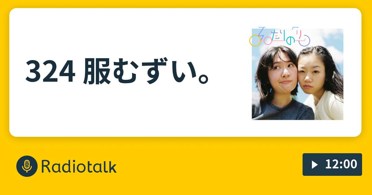 ♯324 服むずい。 - ふたりの「リ」 - Radiotalk(ラジオトーク)
