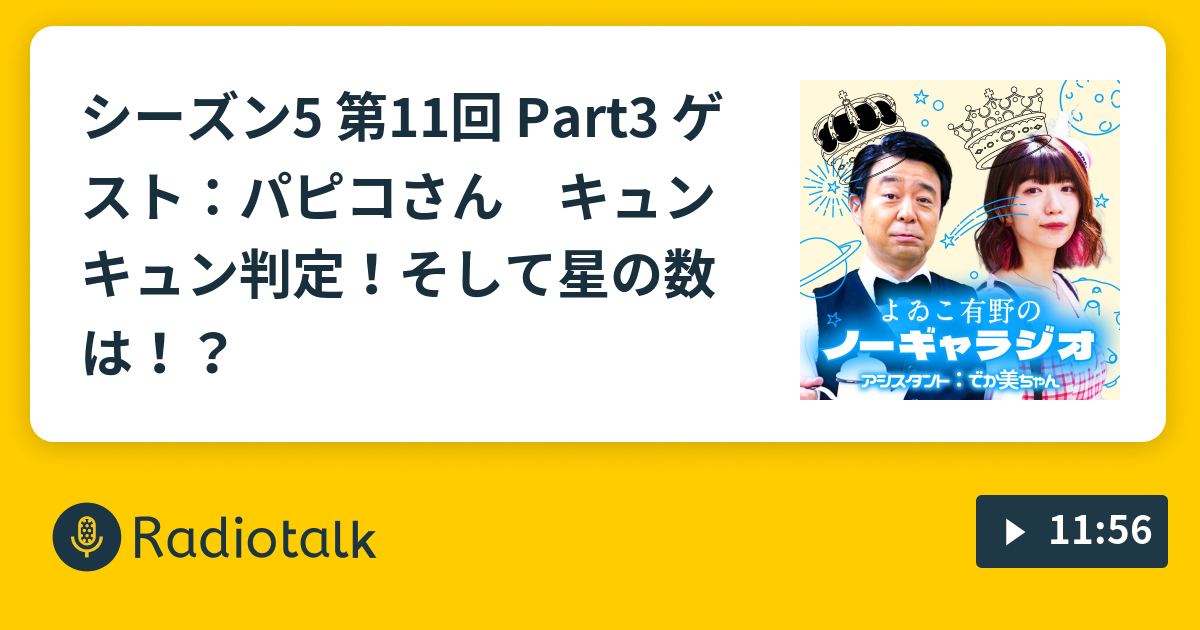 シーズン5 第11回 Part3 ゲスト：パピコさん キュンキュン判定！そして星の数は！？ - よゐこ有野のノーギャラジオ - Radiotalk(ラジオトーク)