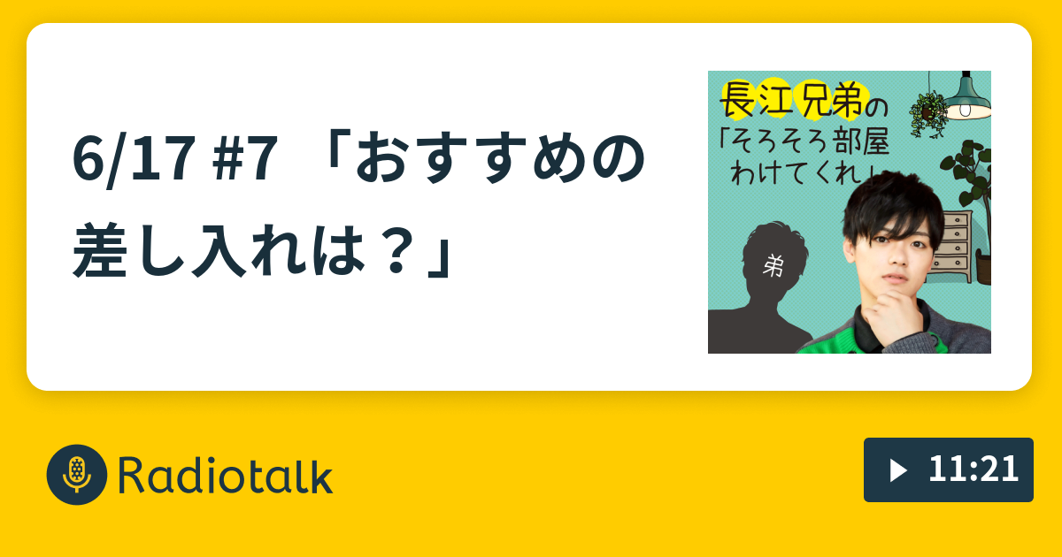 6/17 #7 「おすすめの差し入れは？」 - 長江兄弟のそろそろ部屋わけてくれ - Radiotalk(ラジオトーク)