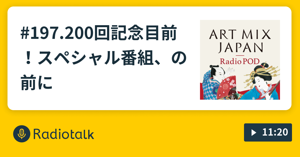 #197.200回記念目前！スペシャル番組、の前に… - 日本文化の面白さに迫っていくアートミックスジャパンRADIOPOD - Radiotalk(ラジオトーク)