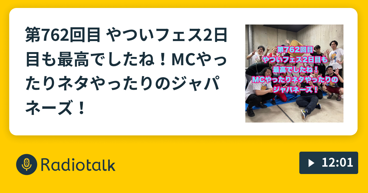 第762回目 やついフェス2日目も最高でしたね！MCやったりネタやったりのジャパネーズ！ - ジャパネーズ 太陽ト月ノ閑話 - Radiotalk(ラジオトーク)