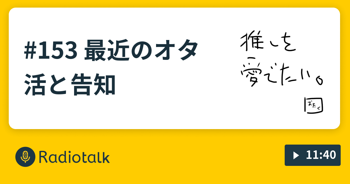 #153 最近のオタ活と告知 - 掛け持ちオタク女のひとりごと - Radiotalk(ラジオトーク)