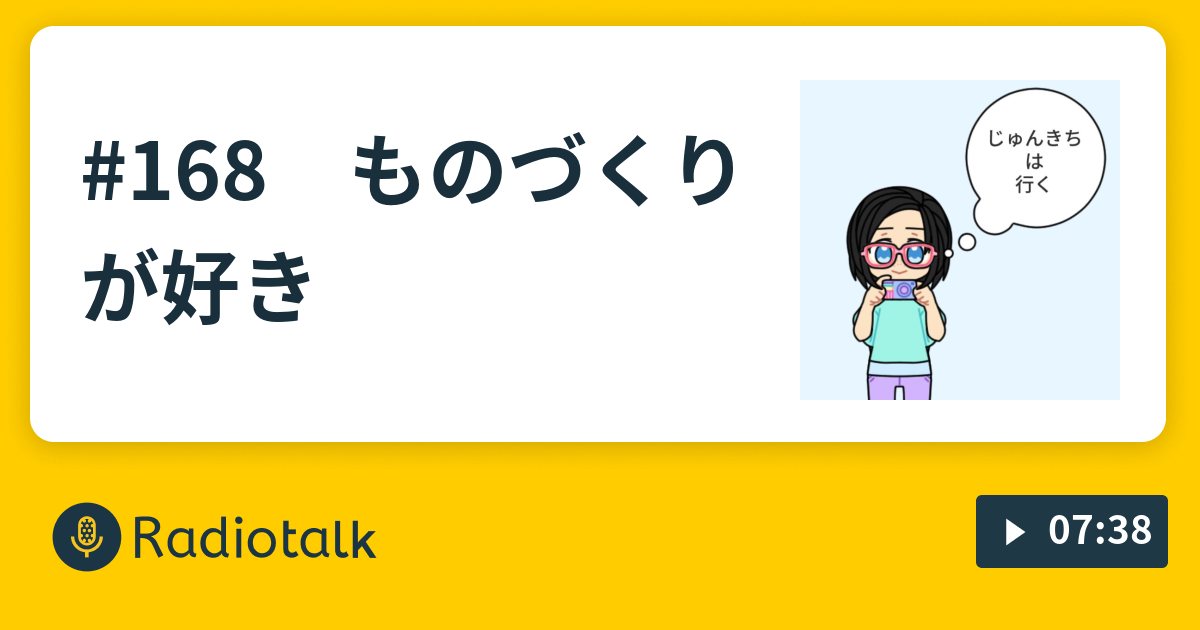 #168 ものづくりが好き - じゅんきちは行く - Radiotalk(ラジオトーク)