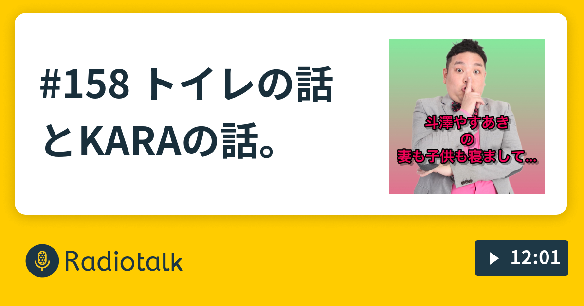 #158 トイレの話とKARAの話。 - 斗澤やすあきの妻も子供も寝まして… - Radiotalk(ラジオトーク)