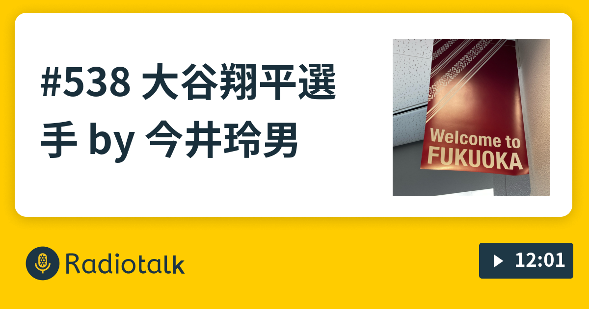 #538 大谷翔平選手 by 今井玲男 - 軍団うれるーぞの番組 - Radiotalk(ラジオトーク)