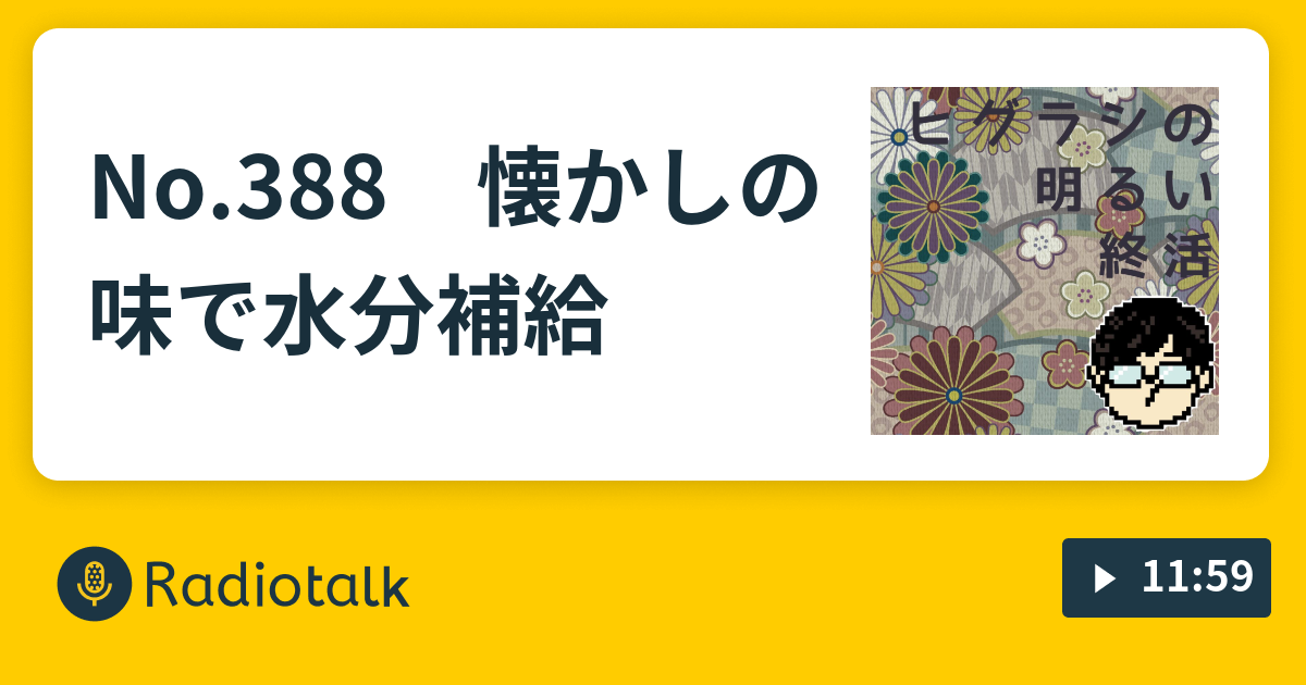 No.388 懐かしの味で水分補給 - ヒグラシの明るい終活 - Radiotalk(ラジオトーク)