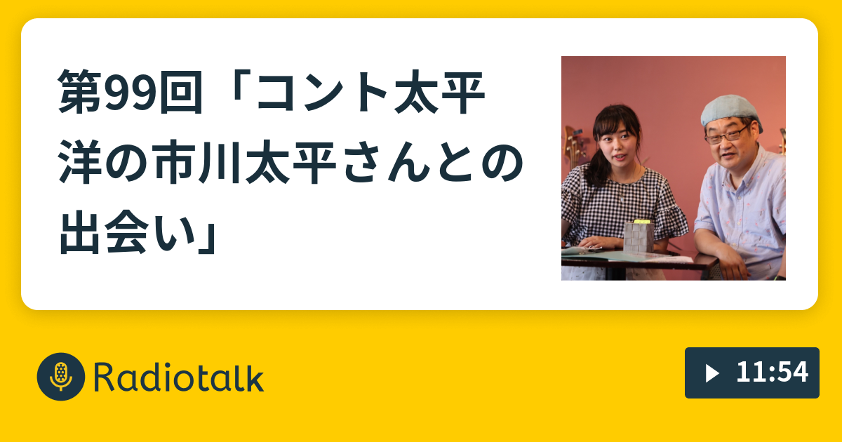 第99回「コント太平洋の市川太平さんとの出会い」 - 神田伯山に逢いたい - Radiotalk(ラジオトーク)