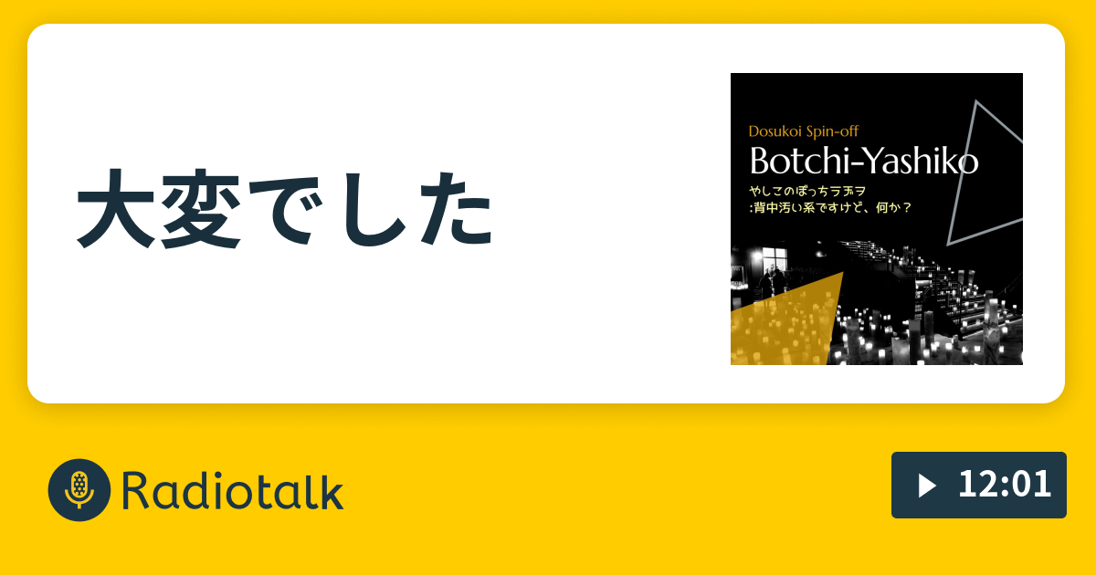大変でした - やしこのぼっちラジオ〜背中汚い系ですけど、何か？〜 - Radiotalk(ラジオトーク)
