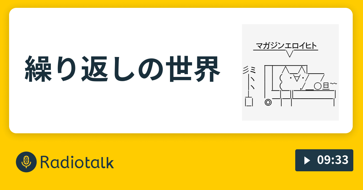 繰り返しの世界 - マガジンエロイヒト - Radiotalk(ラジオトーク)
