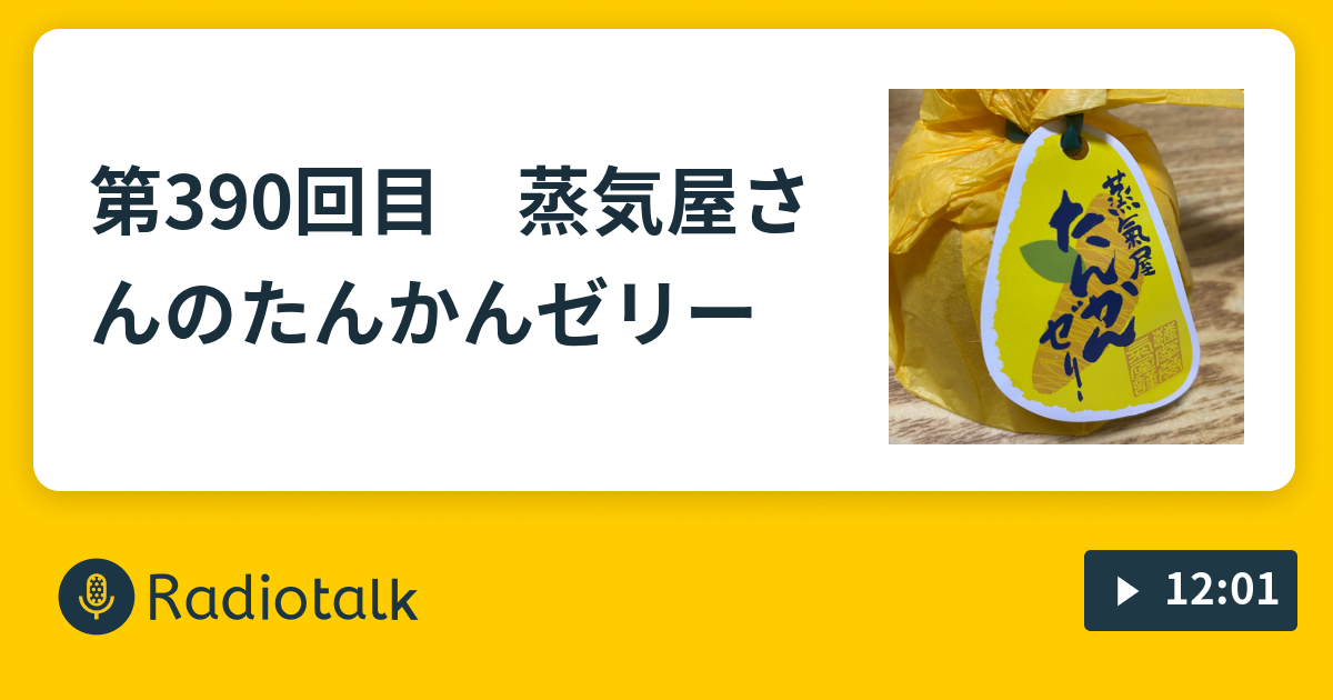 第390回目 蒸気屋さんのたんかんゼリー🍊 - 花岡ちゃんの咲かせよう🌻実らそう🍊 - Radiotalk(ラジオトーク)