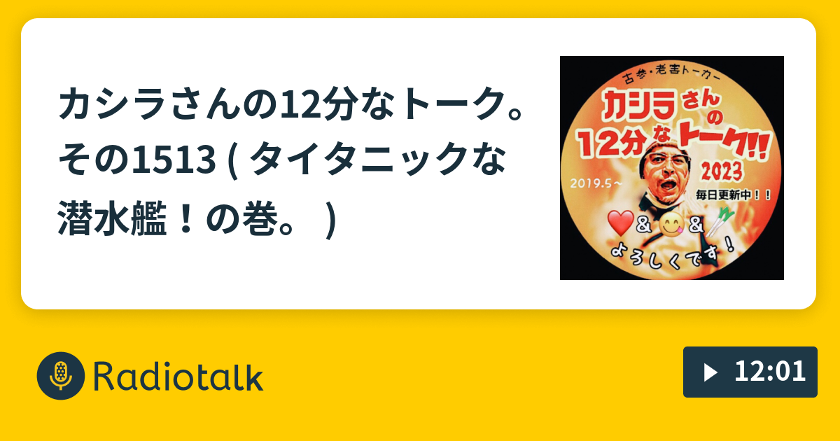 カシラさんの12分なトーク。その1513 ( タイタニックな潜水艦！の巻。 ) - カシラさんの「まぁ〜」「あのぉ〜」が多い 12分なトーク。 - Radiotalk(ラジオトーク)