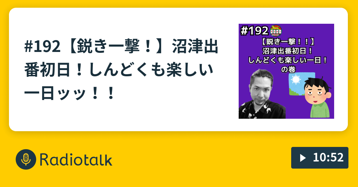 #192【鋭き一撃！】沼津出番初日！しんどくも楽しい一日ッッ！！ - 山下隆章の罵詈雑言 - Radiotalk(ラジオトーク)