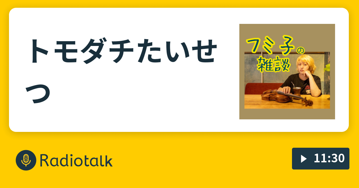 トモダチたいせつ - フミ子の雑談 - Radiotalk(ラジオトーク)