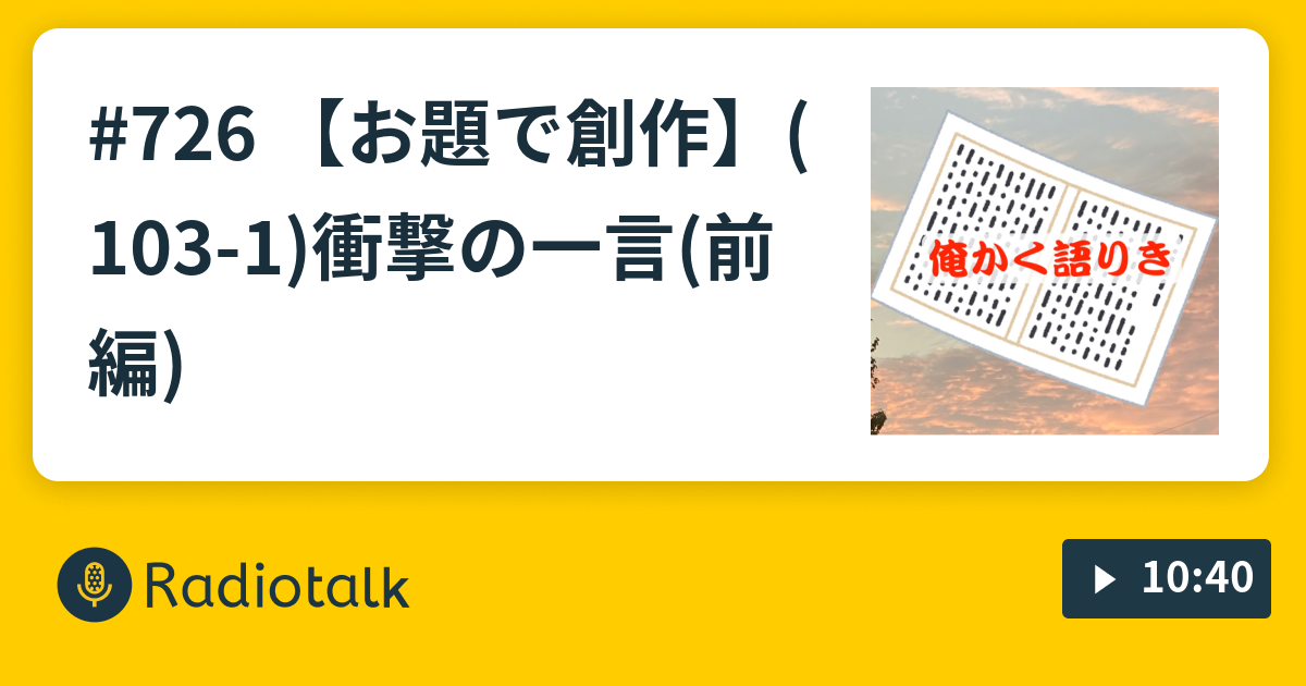 #726 【お題で創作】(103-1)衝撃の一言(前編) - 俺かく語りき - Radiotalk(ラジオトーク)