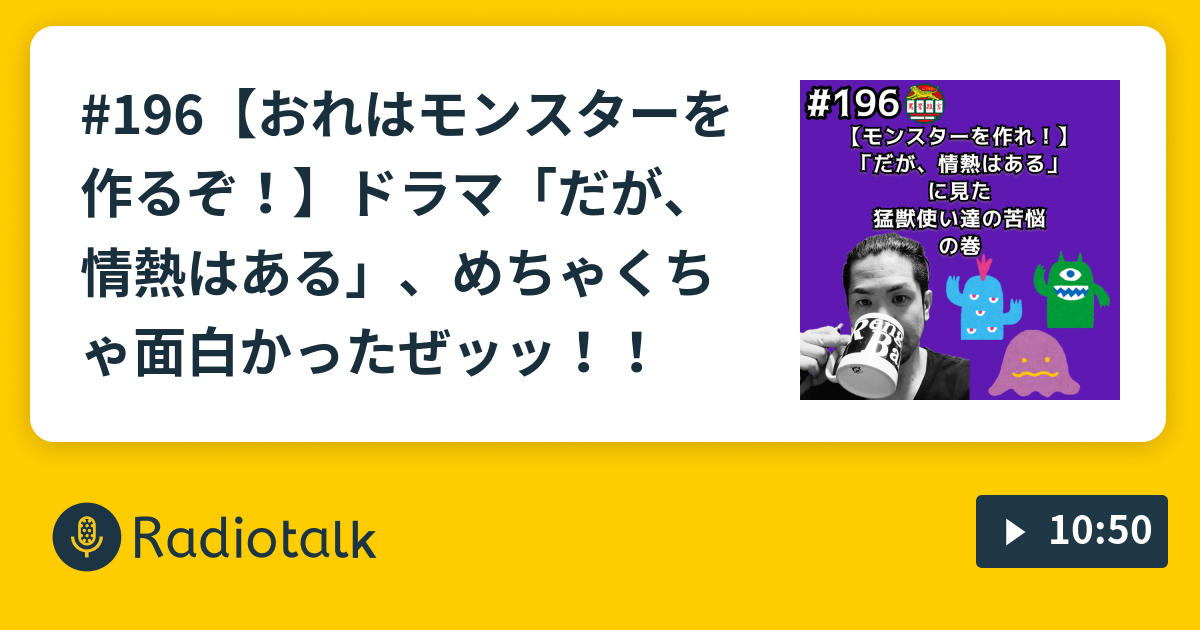 #196【おれはモンスターを作るぞ！】ドラマ「だが、情熱はある」、めちゃくちゃ面白かったぜッッ！！ - 山下隆章の罵詈雑言 - Radiotalk(ラジオトーク)