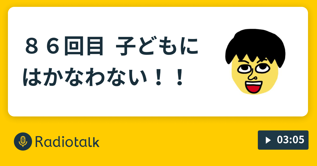 86回目 子どもにはかなわない！！ - ほいく こども えほんなどなどの番組 - Radiotalk(ラジオトーク)