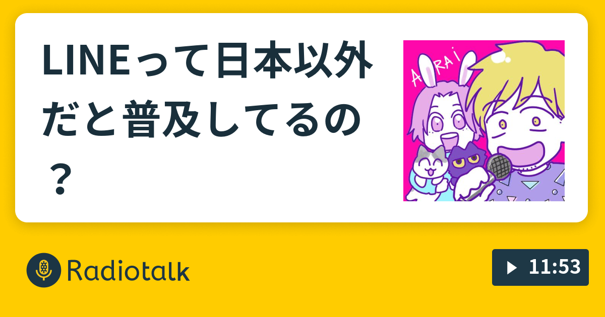 LINEって日本以外だと普及してるの？ - 新井家のきしめんトーク！ - Radiotalk(ラジオトーク)