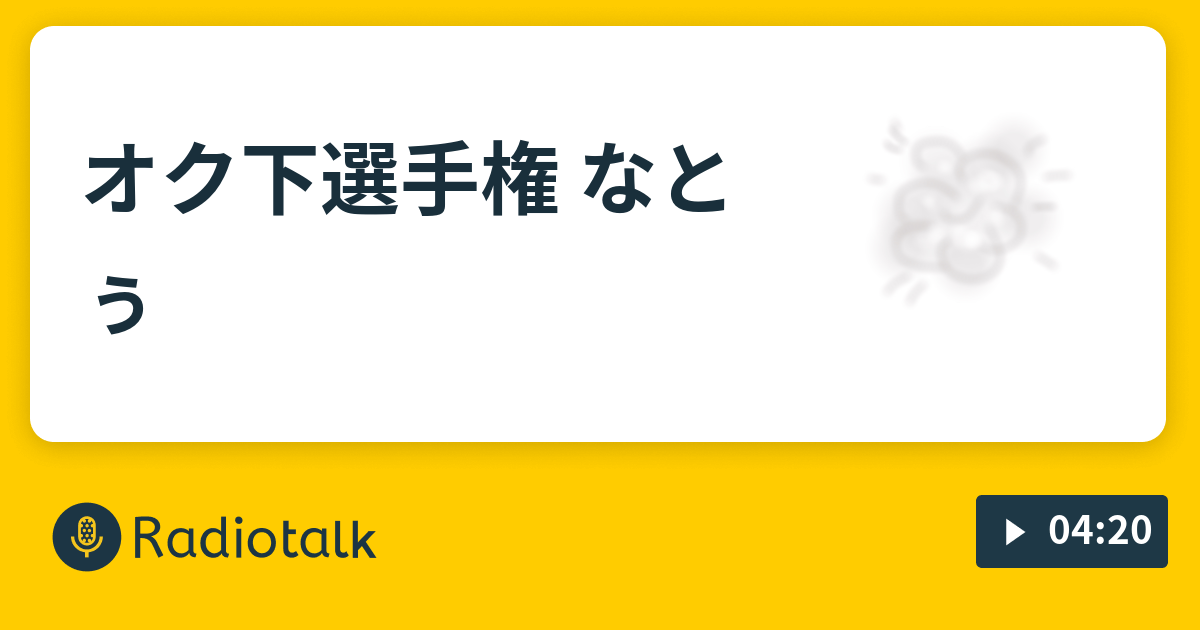オク下選手権 なとぅ - 果てしなき💭たわごと - Radiotalk(ラジオトーク)
