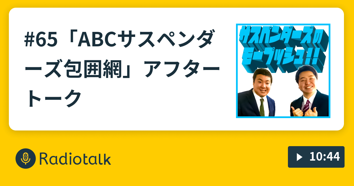 #65「ABCサスペンダーズ包囲網」アフタートーク② - サスペンダーズのモープッシュ！！ - Radiotalk(ラジオトーク)