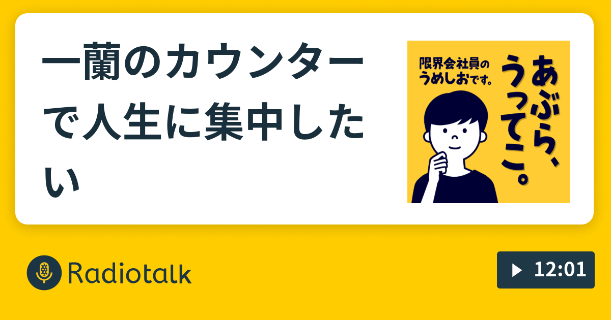 一蘭のカウンターで人生に集中したい - あぶらうってこ - Radiotalk(ラジオトーク)