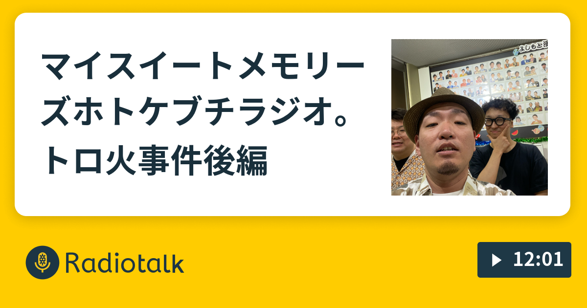 マイスイートメモリーズホトケブチラジオ。トロ火事件後編 - マイスイートメモリーズ花谷 - Radiotalk(ラジオトーク)