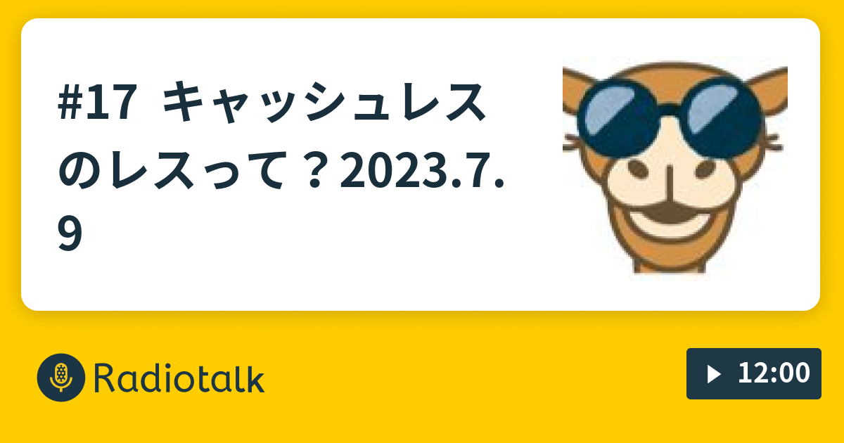 #17 キャッシュレスのレスって？2023.7.9 - ラクダのラッタッタ - Radiotalk(ラジオトーク)