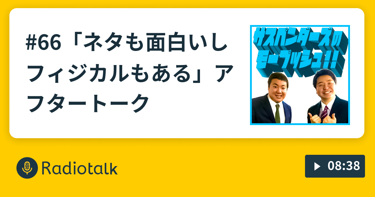 #66「ネタも面白いしフィジカルもある」アフタートーク② - サスペンダーズのモープッシュ！！ - Radiotalk(ラジオトーク)
