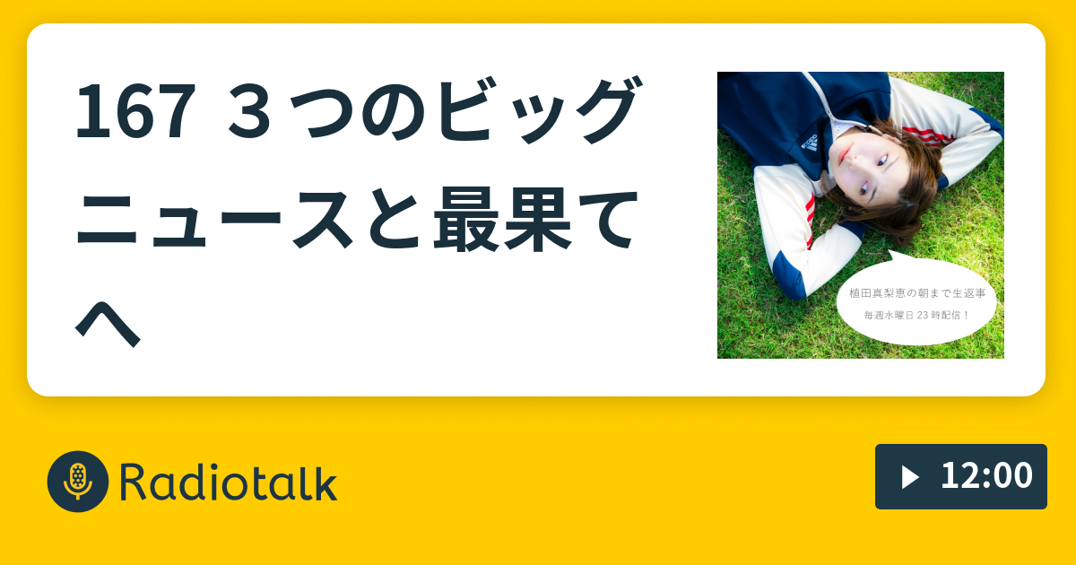 167 3つのビッグニュースと最果てへ - 植田真梨恵の朝まで生返事 - Radiotalk(ラジオトーク)