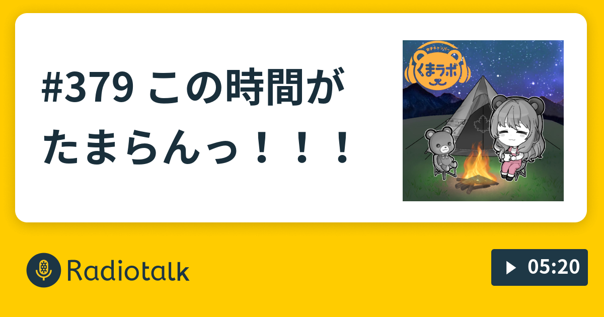 #379 この時間がたまらんっ！！！ - ほっこりラジオ🐻くまラボ - Radiotalk(ラジオトーク)