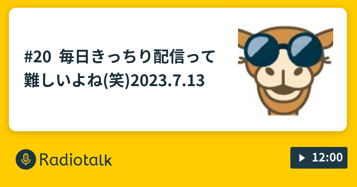 #20 毎日きっちり配信って難しいよね(笑)2023.7.13 - ラクダのラッタッタ - Radiotalk(ラジオトーク)