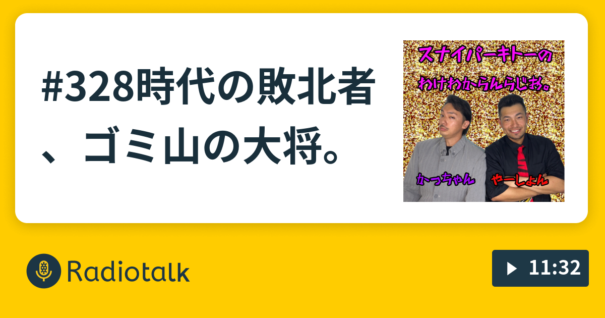 #328時代の敗北者、ゴミ山の大将。 - スナイパーキトーのわけわからんらじお。 - Radiotalk(ラジオトーク)