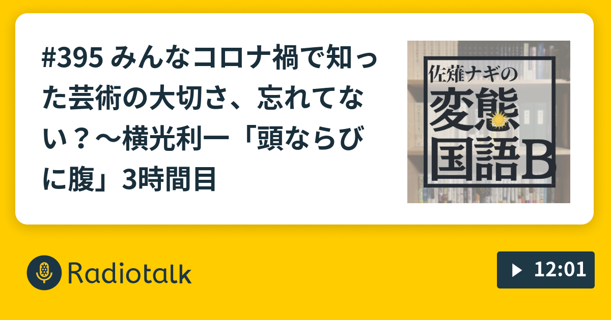 #395 みんなコロナ禍で知った芸術の大切さ、忘れてない？〜横光利一「頭ならびに腹」3時間目 - 佐薙ナギの変態国語B - Radiotalk(ラジオトーク)