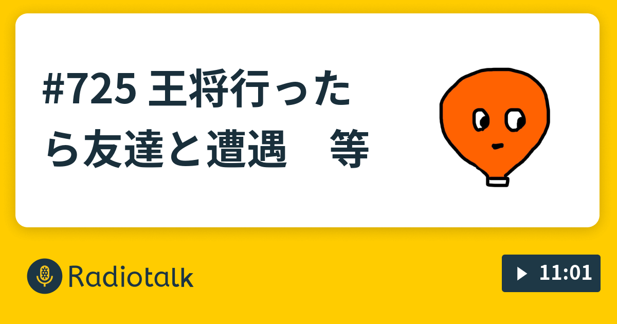 #725 王将行ったら友達と遭遇 等 - Kakeruの気まぐれラジオ - Radiotalk(ラジオトーク)
